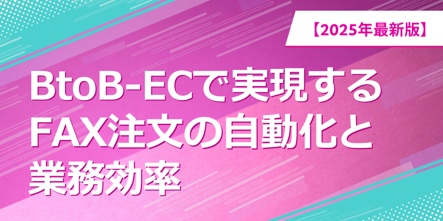 BtoB-ECで実現するFAX注文の自動化と業務効率化【2025年最新版】 | サンクユーWEB制作ブログ